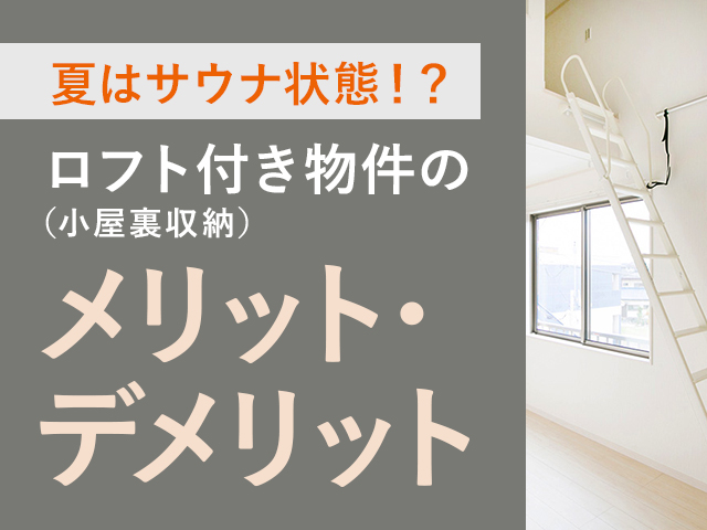 夏はサウナ状態！？ロフト付き物件（小屋裏収納）のメリット・デメリット
